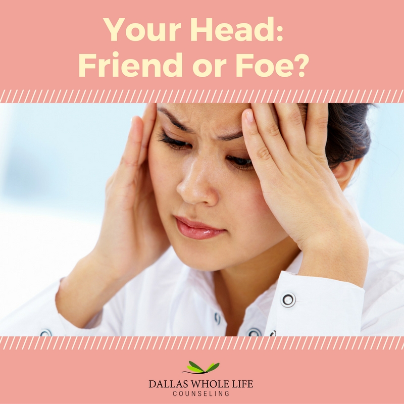 Your Head: Friend or Foe? - Dallas Whole Life Counseling